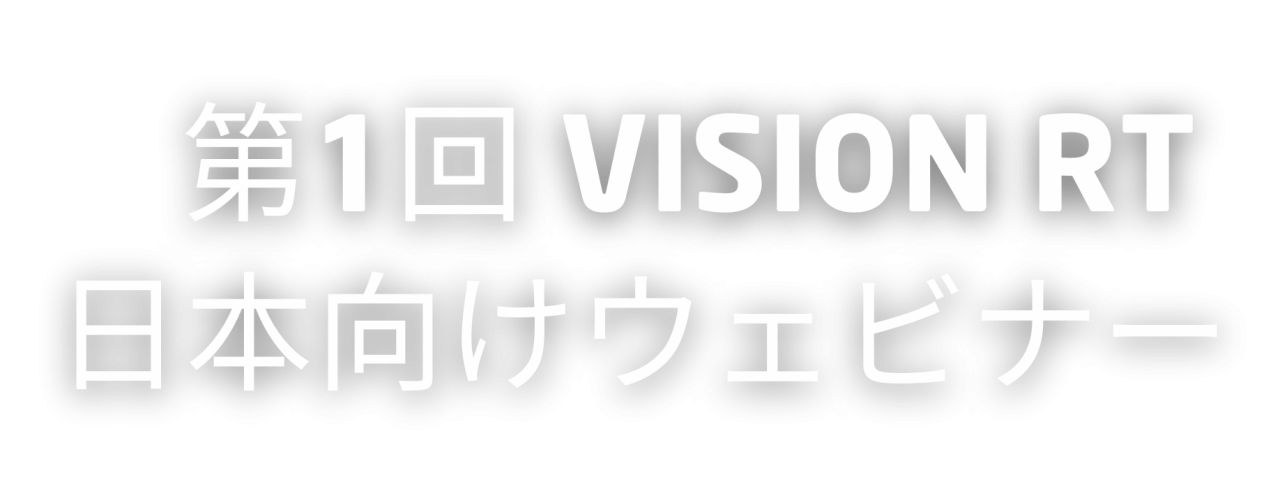 第1回 Vision RT 日本向けウェビナー - Vision RT